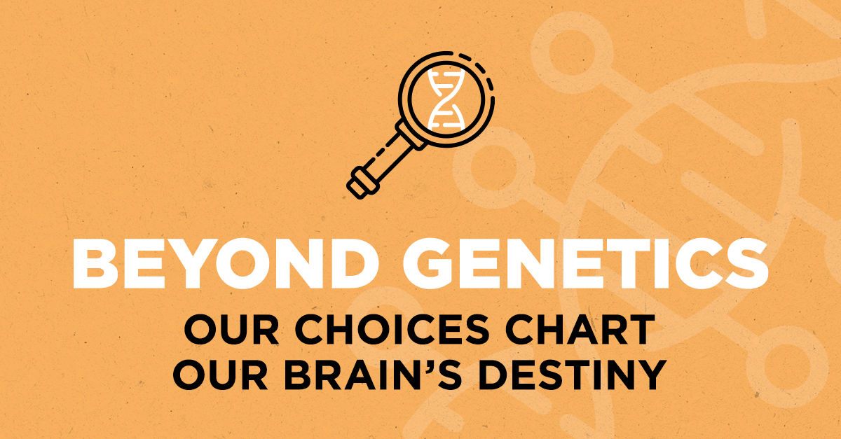 Beyond Genetics - Our Choices Chart Our Brain's Health Destiny
