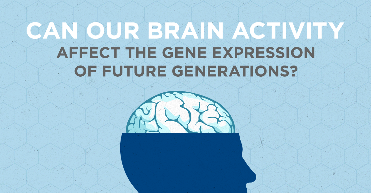 Can Our Brain Activity Affect the Gene Expression of Future Generations?