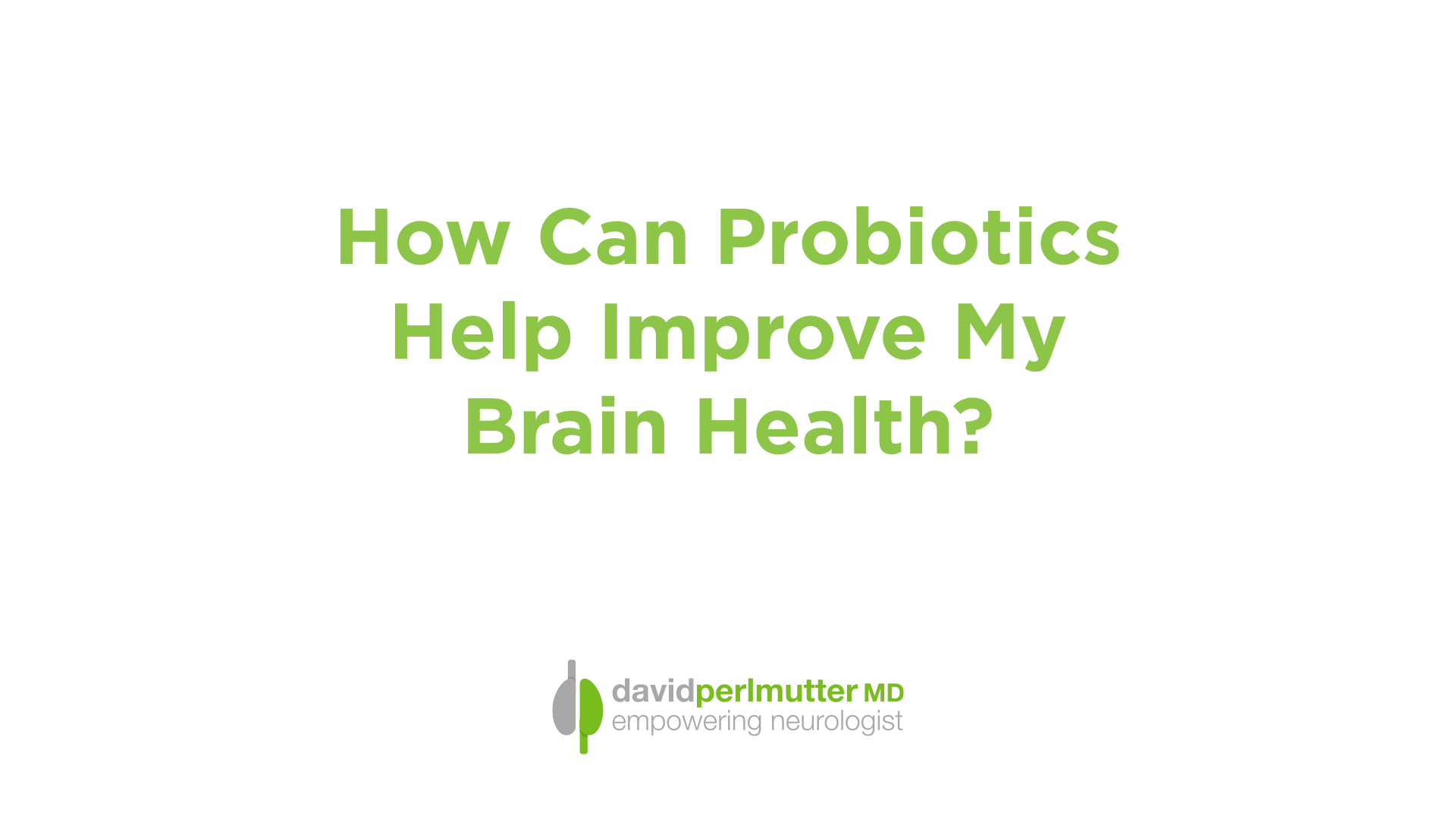 How Can Probiotics Help Improve My Brain Health? - David Perlmutter M.D.